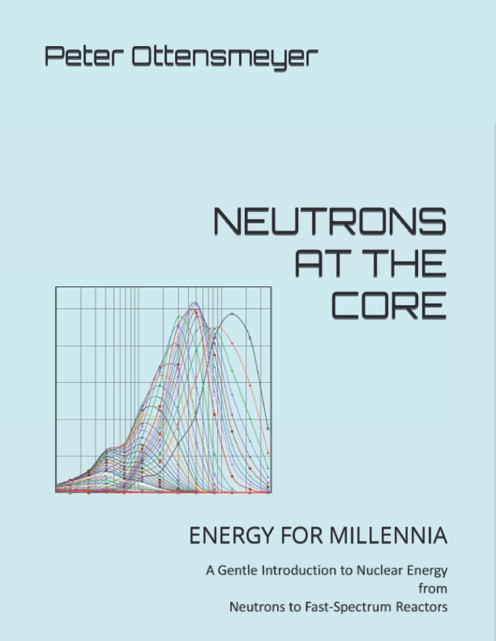 NEUTRONS AT THE CORE: ENERGY FOR MILLENNIA A Gentle Introduction to Nuclear Energy from Neutrons ...