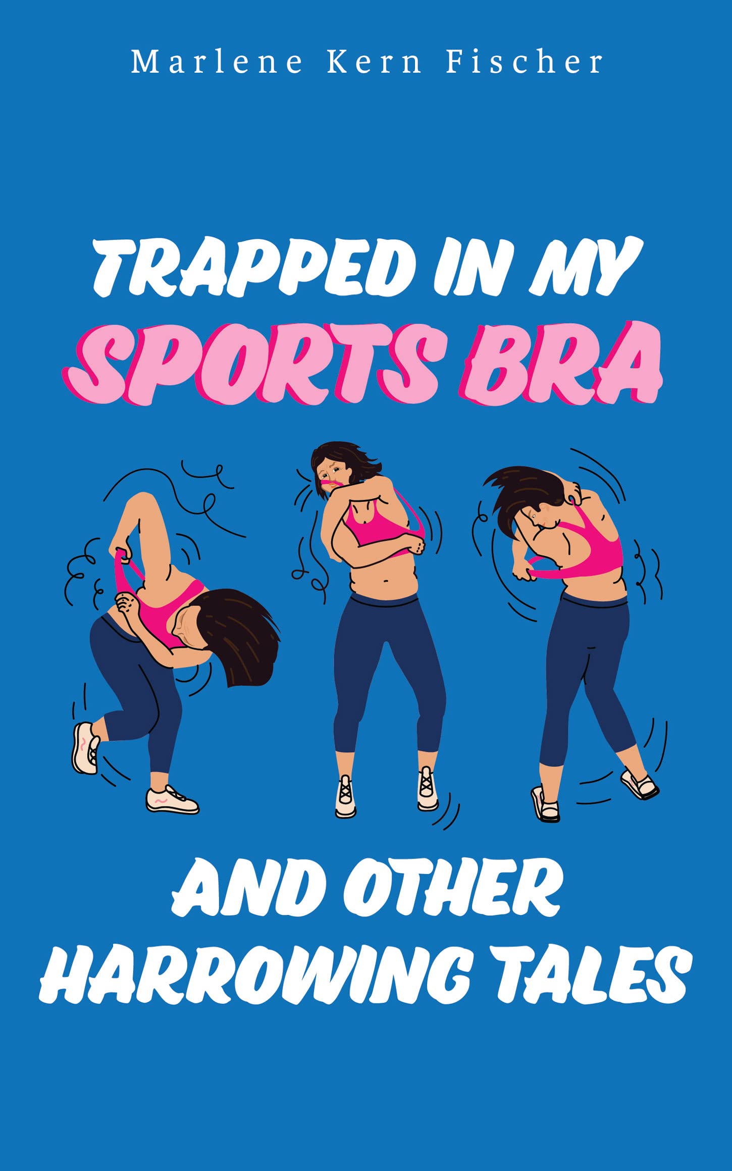 Trapped In My Sports Bra and Other Harrowing Tales by Marlene Kern ...