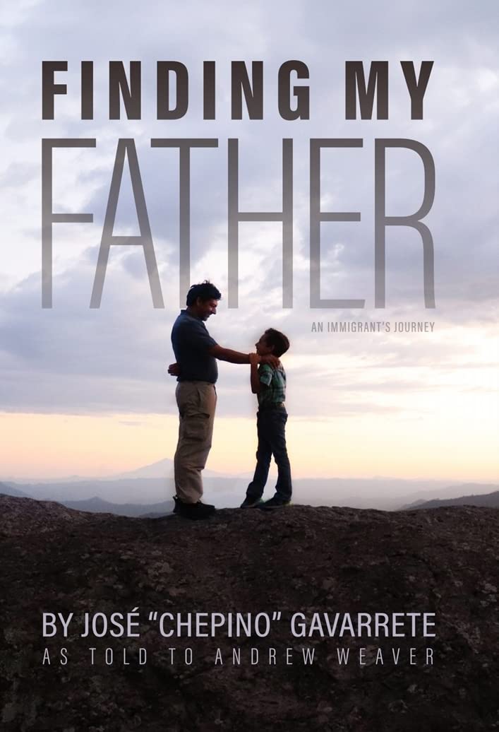 Finding My Father: An Immigrant's Journey by José "Chepino" Gavarrete ...