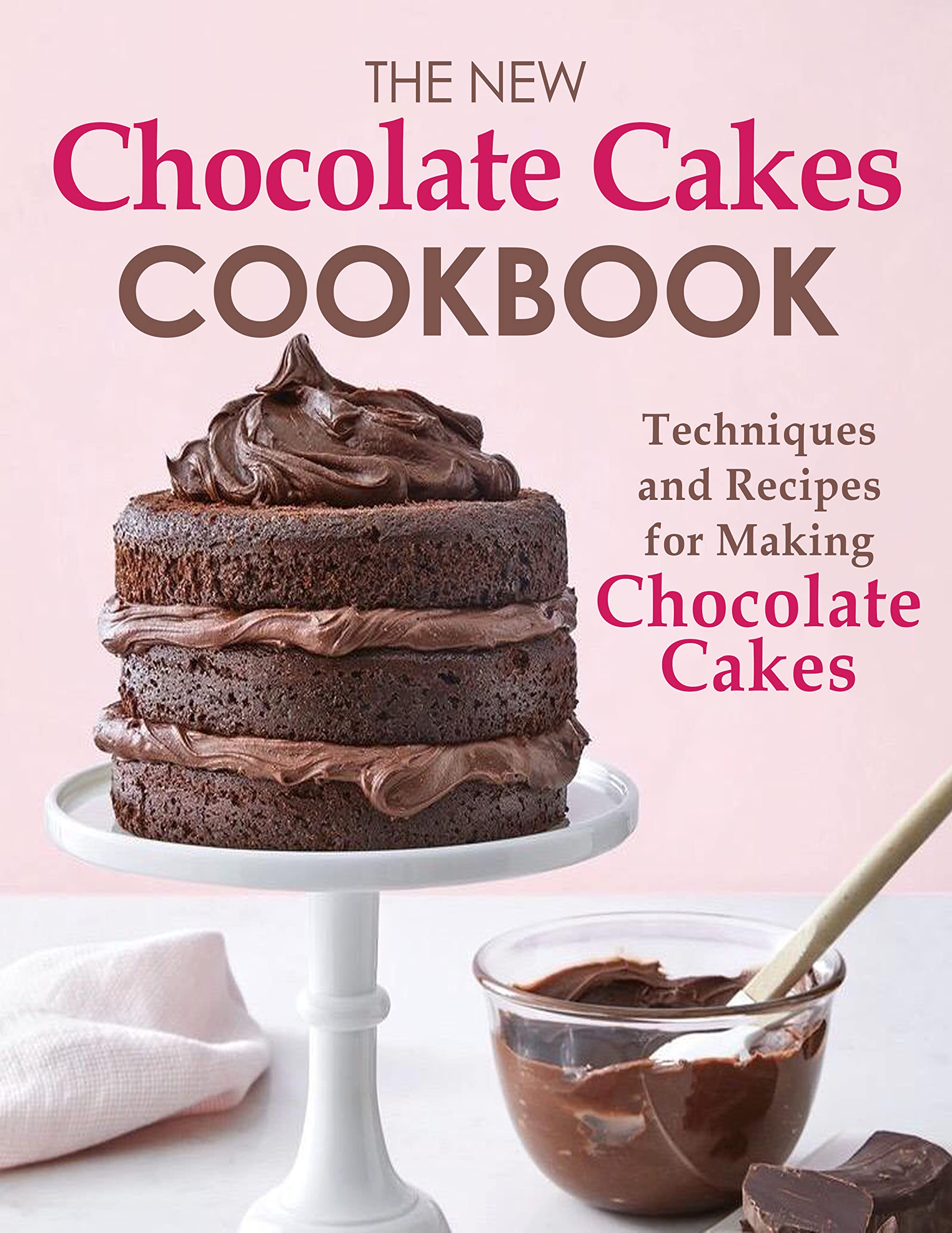 The New Chocolate Cakes Cookbook, Techniques and Recipes for Making ...