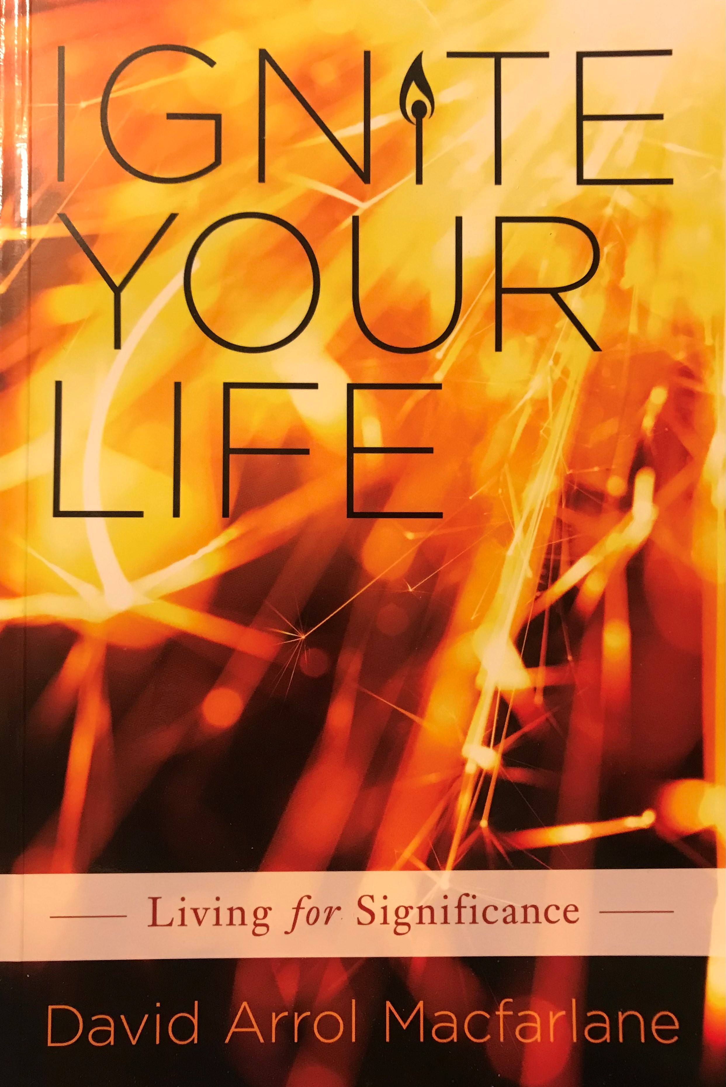 Ignite Your Life: Living for Significance by David Arrol Macfarlane ...
