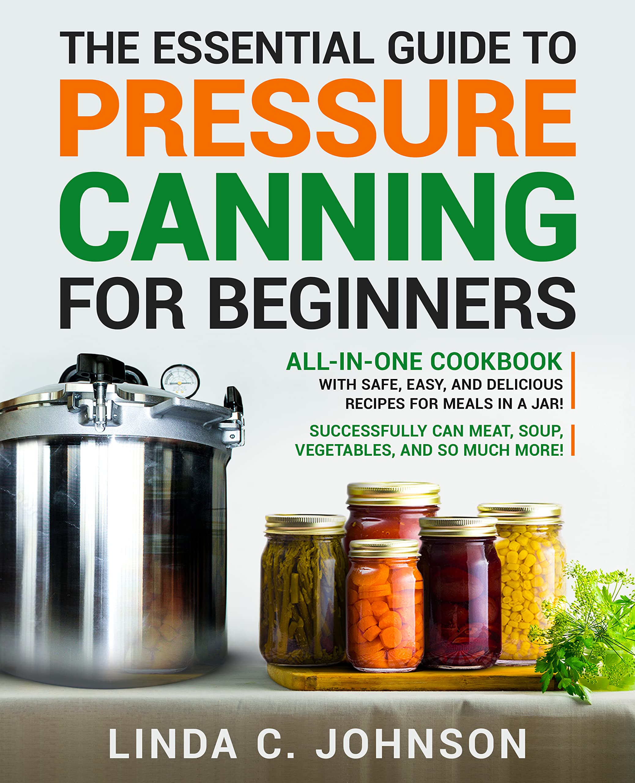 The Essential Guide to Pressure Canning for Beginners: All-In-One Cookbook by Linda C. Johnson ...