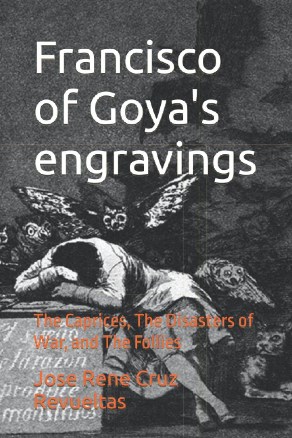Francisco of Goya's engravings: The Caprices, The Disasters of War, and ...