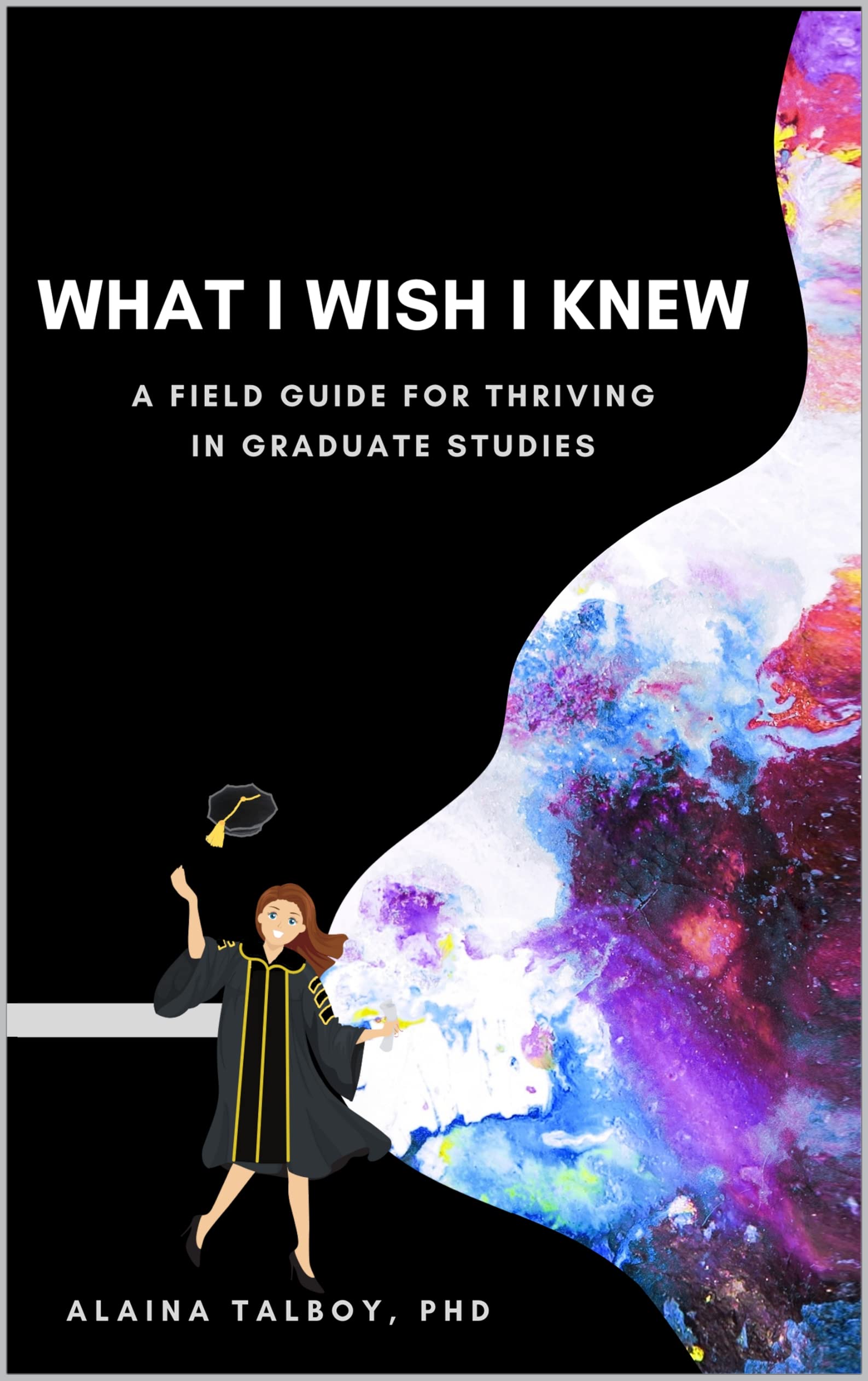 What I Wish I Knew: A Field Guide for Thriving in Graduate Studies by ...