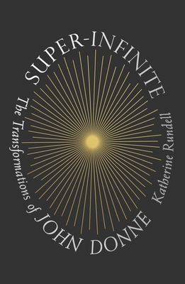 Super-Infinite: The Transformations of John Donne by Katherine Rundell ...