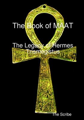 The Book of Maat- The Legacy of Hermes Trismegistus by The Scribe ...