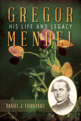 Gregor Mendel: His Life and Legacy by Daniel J Fairbanks | Goodreads