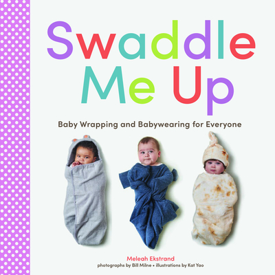 Swaddle Me Up: Baby Wrapping and Babywearing for Everyone by Meleah ...