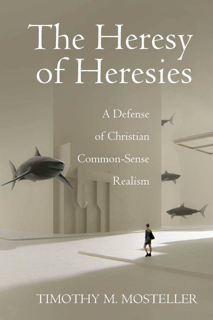 The Heresy of Heresies: A Defense of Christian Common-Sense Realism by Timothy M. Mosteller ...