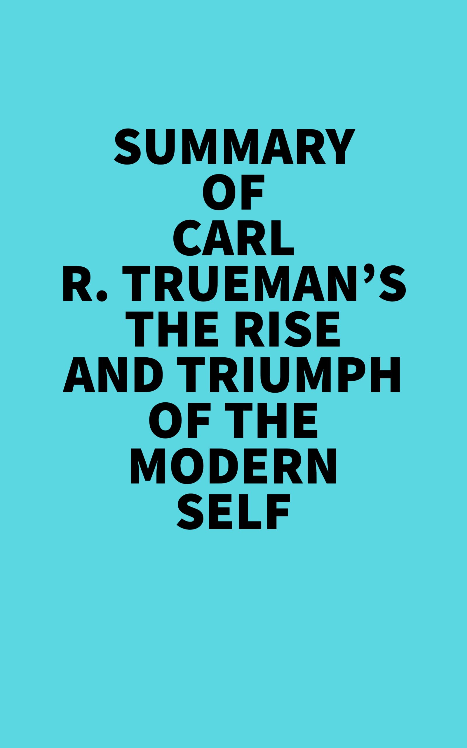 Summary of Carl R. Trueman's The Rise and Triumph of The Modern Self by ...