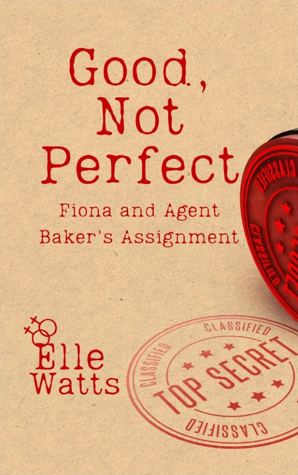 Good Not Perfect: Fiona and Agent Baker’s Assignment by Elle Watts ...