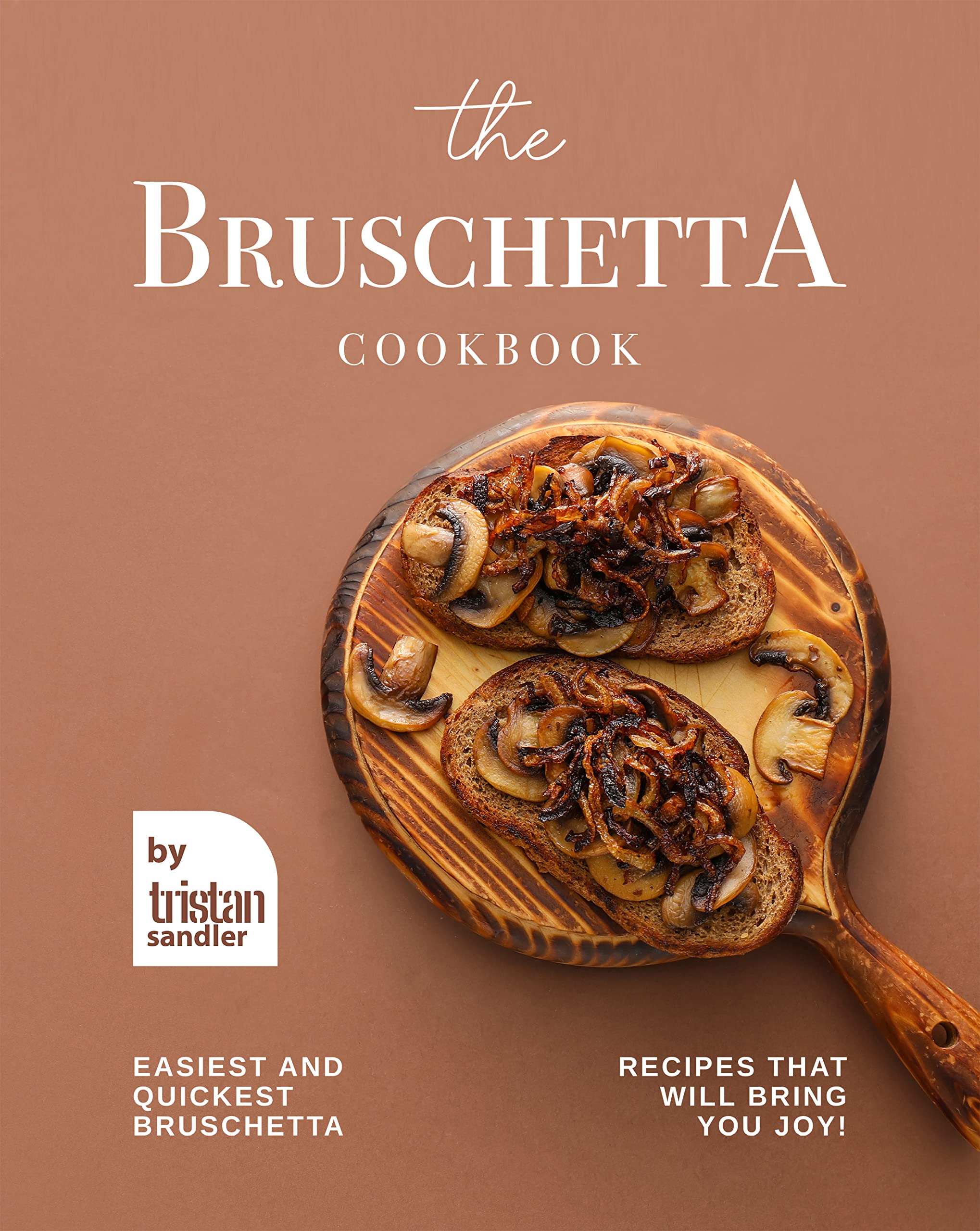 The Bruschetta Cookbook: Easiest and Quickest Bruschetta Recipes That ...