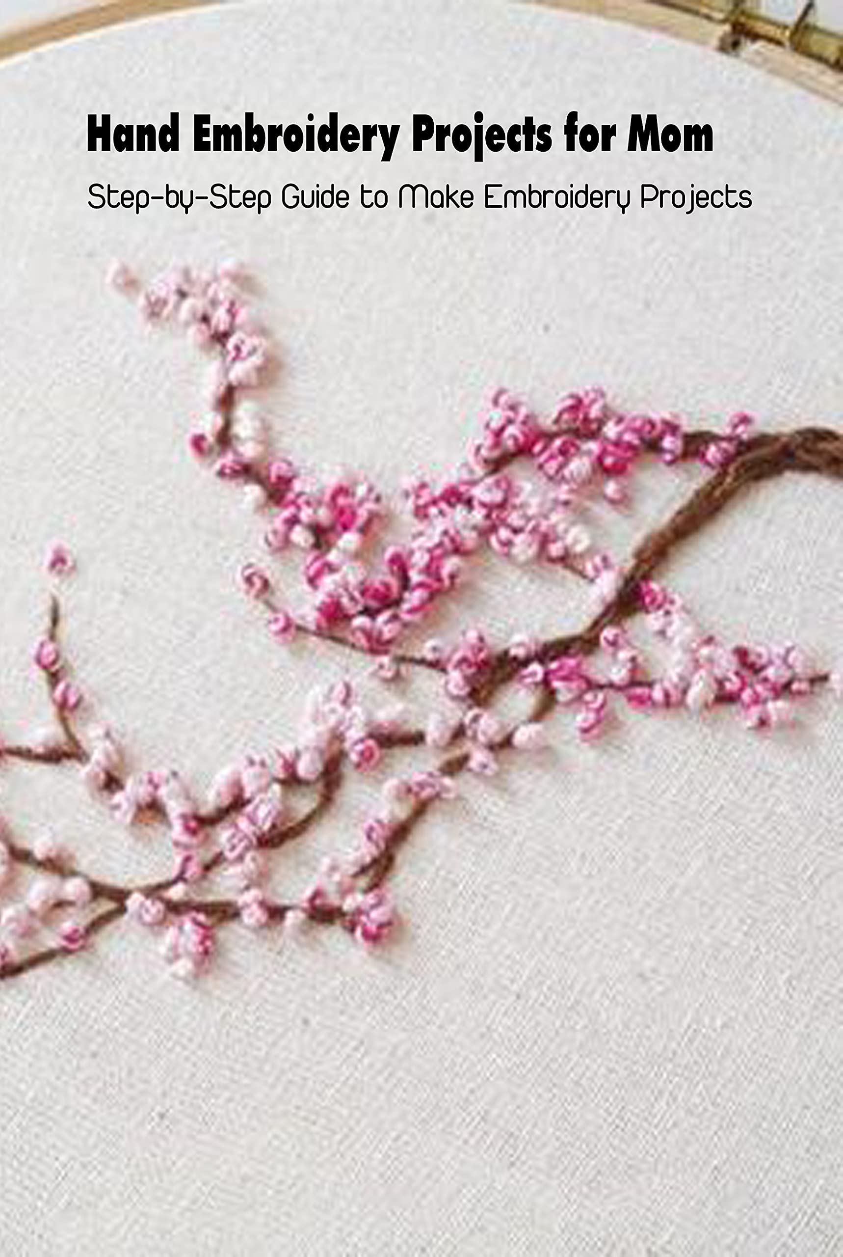 Hand Embroidery Projects for Mom: Step-by-Step Guide to Make Embroidery ...