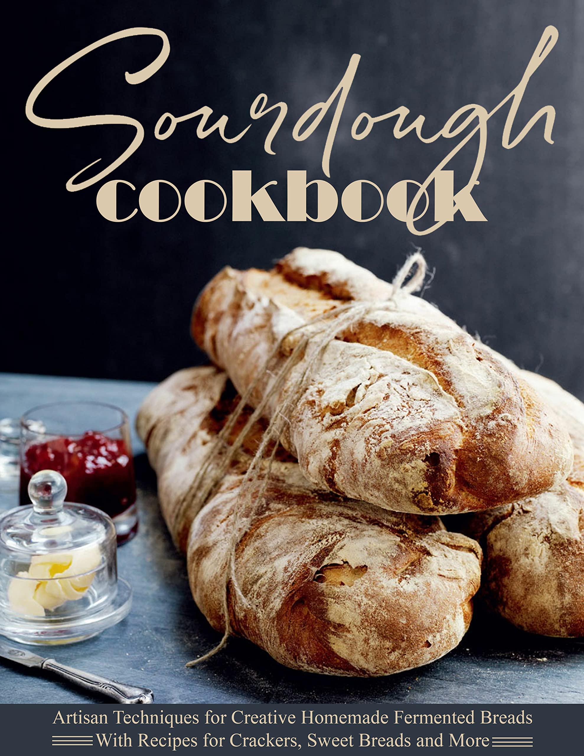 Sourdough Cookbook, Artisan Techniques For Creative Homemade Fermented ...