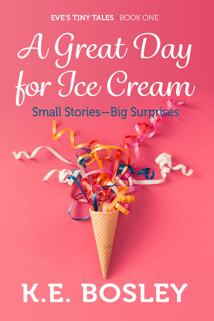 A Great Day for Ice Cream: Small Stories - Big Surprises by K.E. Bosley ...