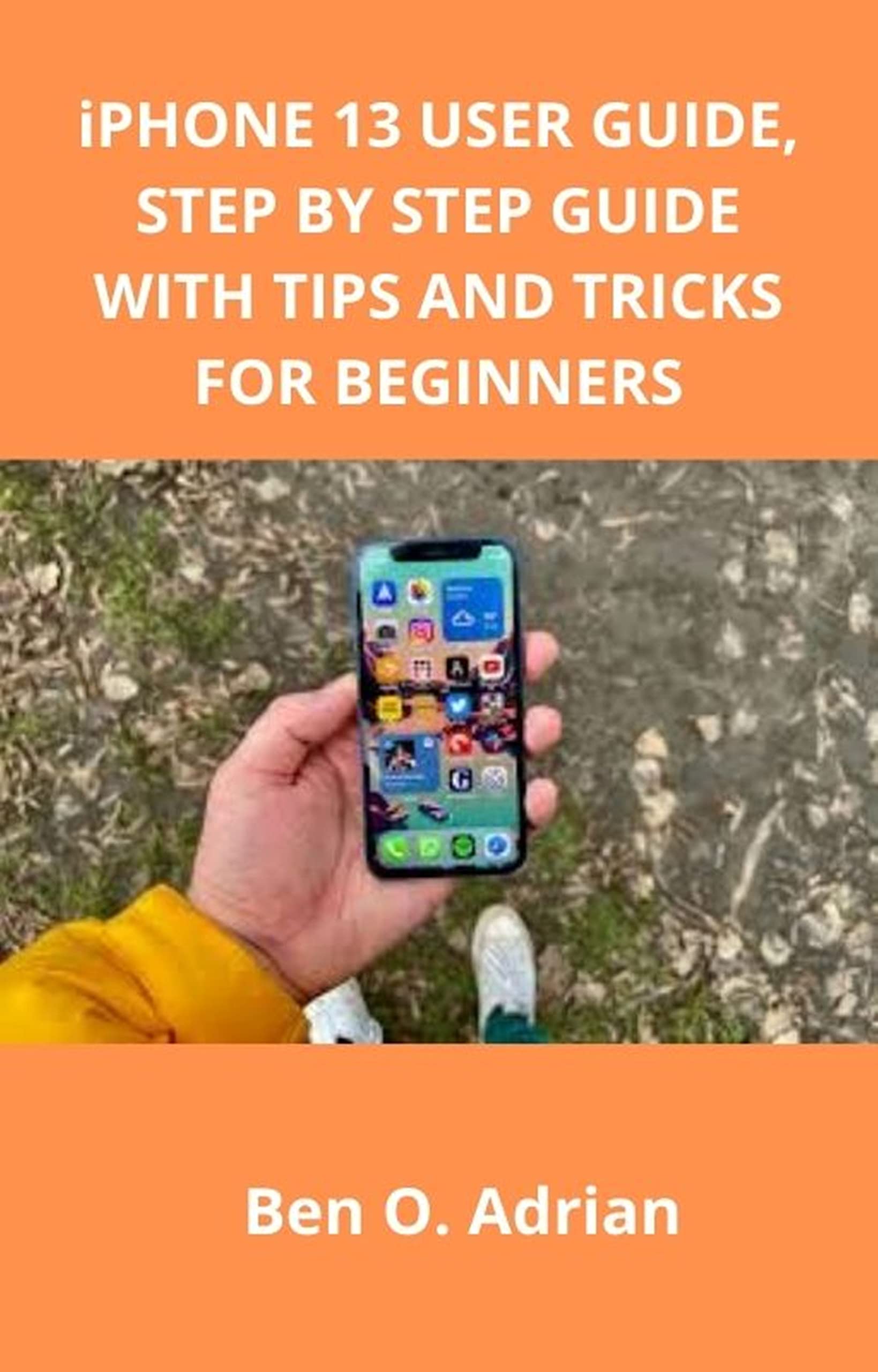 iPHONE 13 USER GUIDE, STEP BY STEP GUIDE WITH TIPS AND TRICKS FOR ...