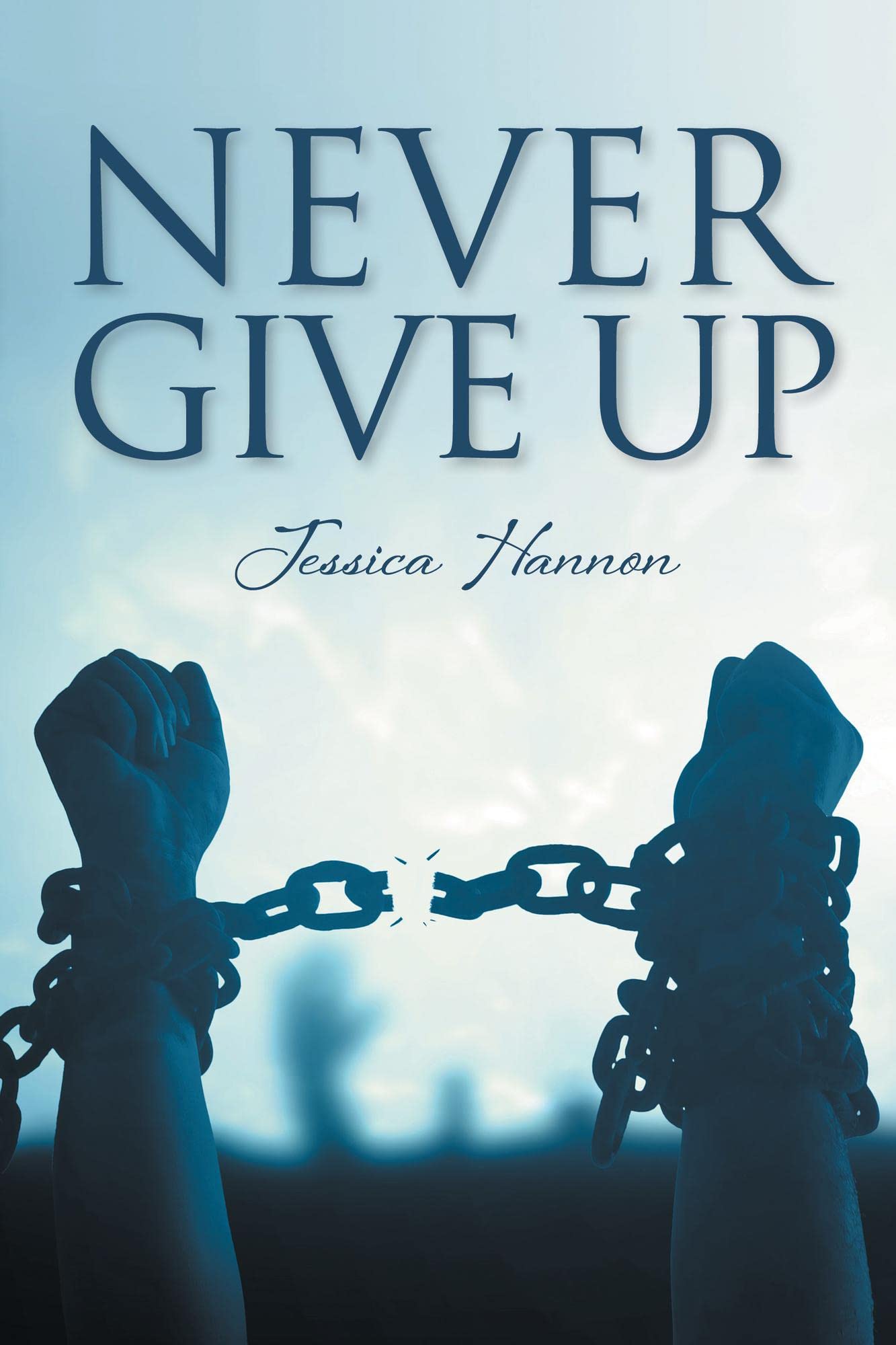 Never Give Up by Jessica Hannon | Goodreads