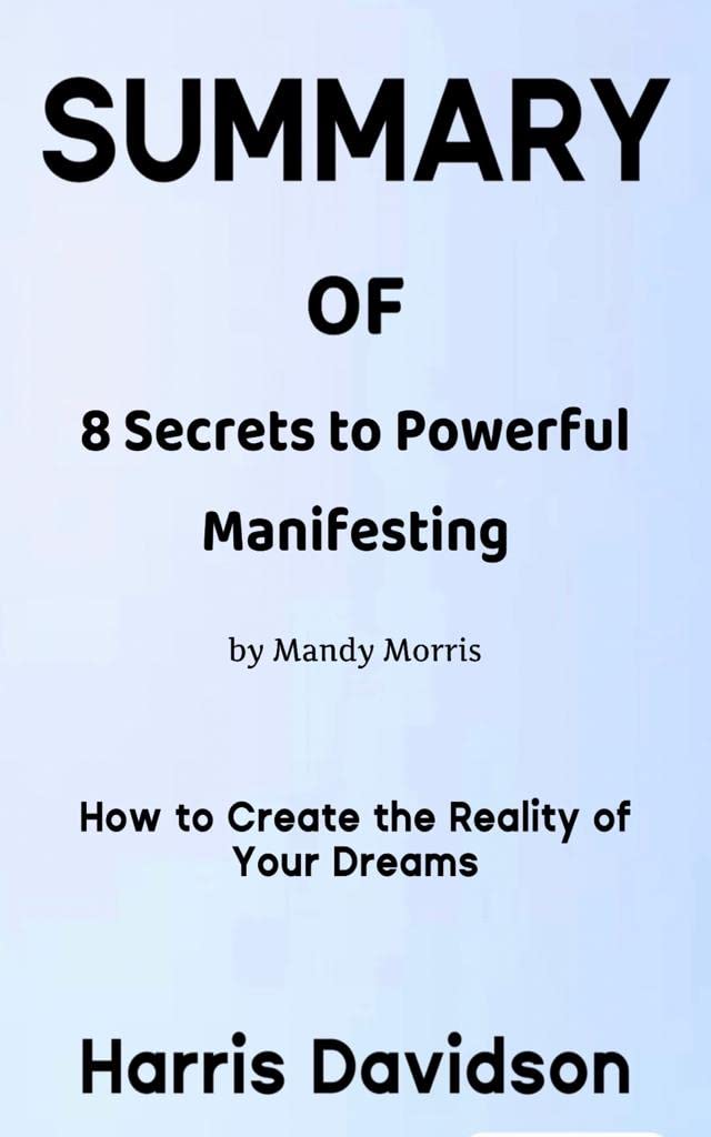 SUMMARY OF 8 SECRETS TO POWERFUL MANIFESTING BY MANDY MORRIS: How to Create the Reality of Your ...