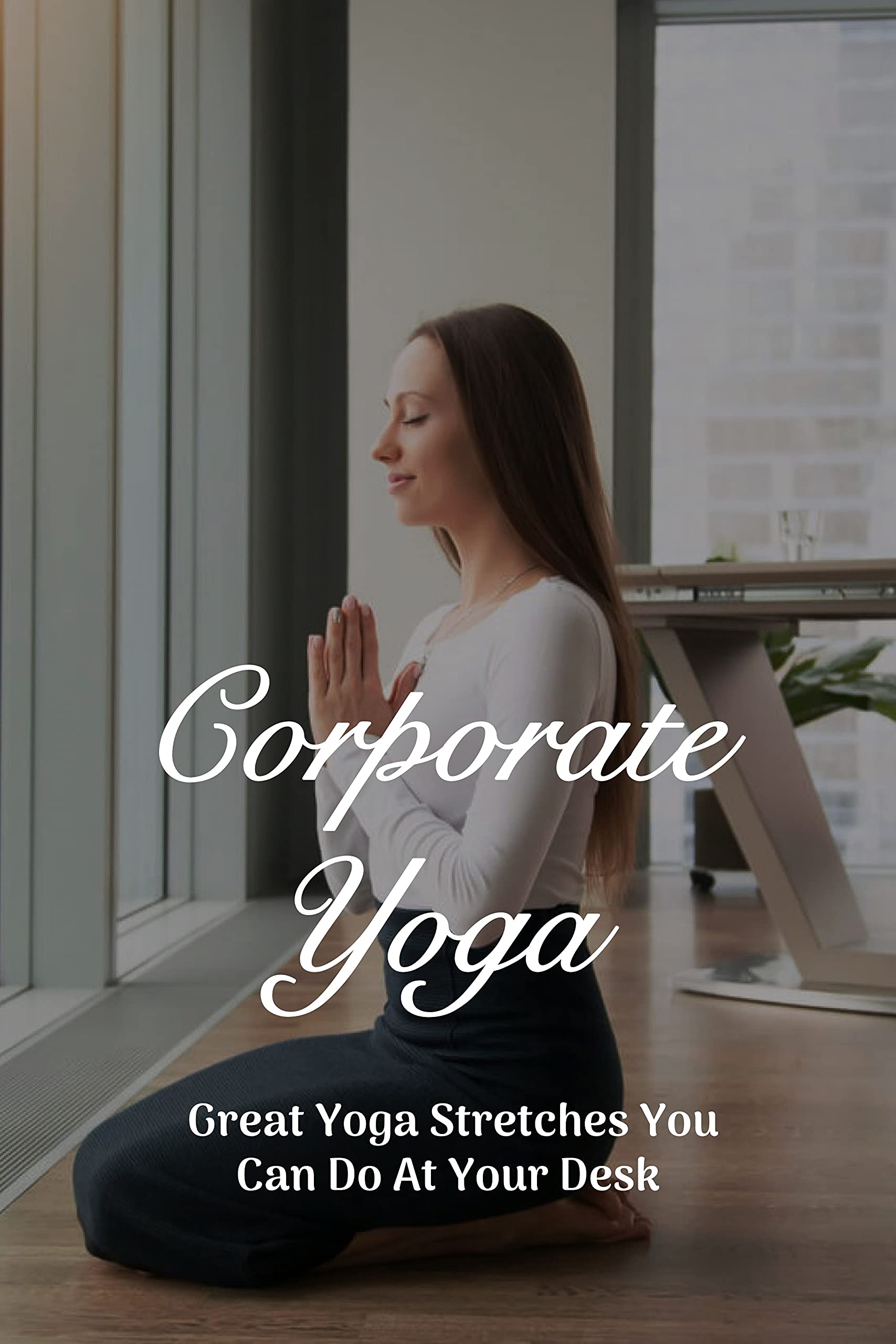 Corporate Yoga: Great Yoga Stretches You Can Do At Your Desk: Yoga For ...