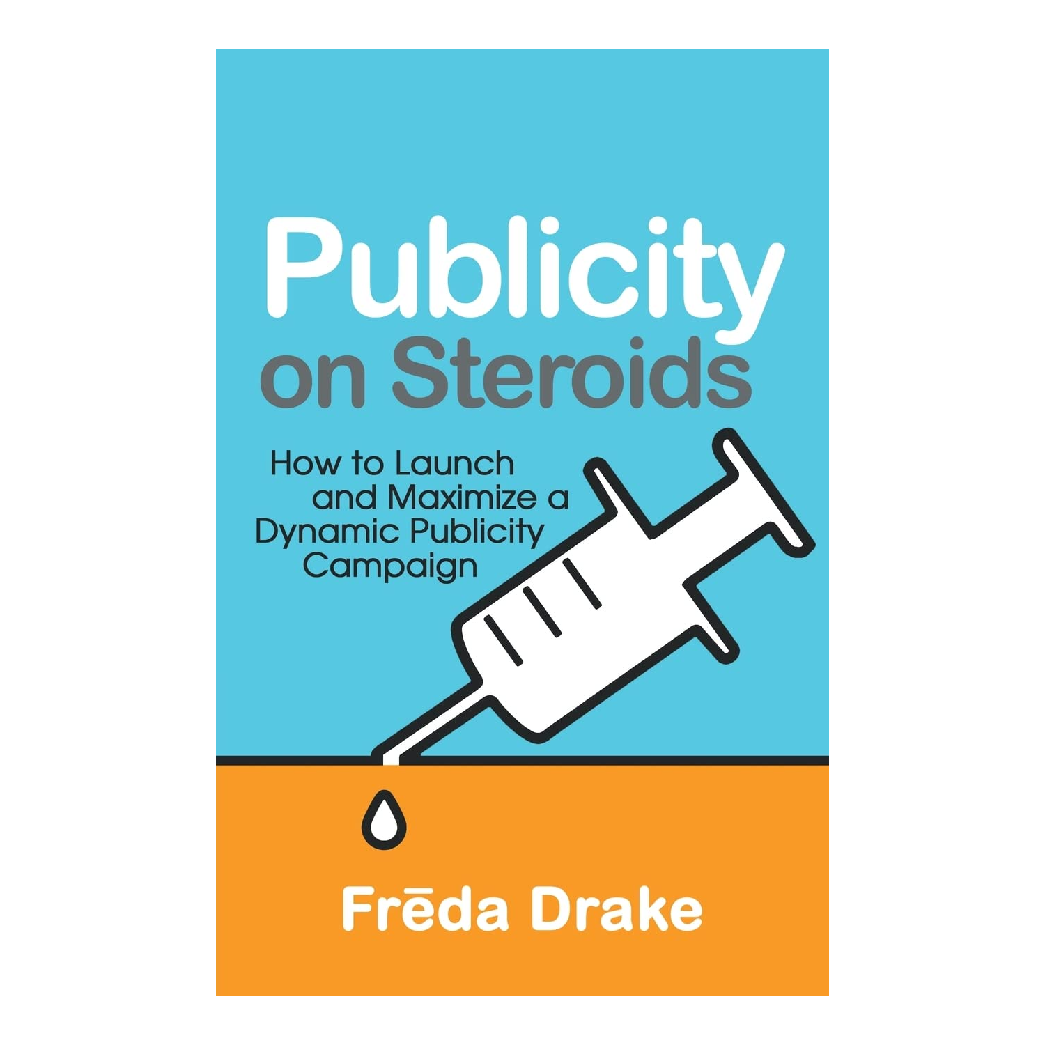 Publicity on Steroids: How to Launch and Maximize a Dynamic Publicity ...