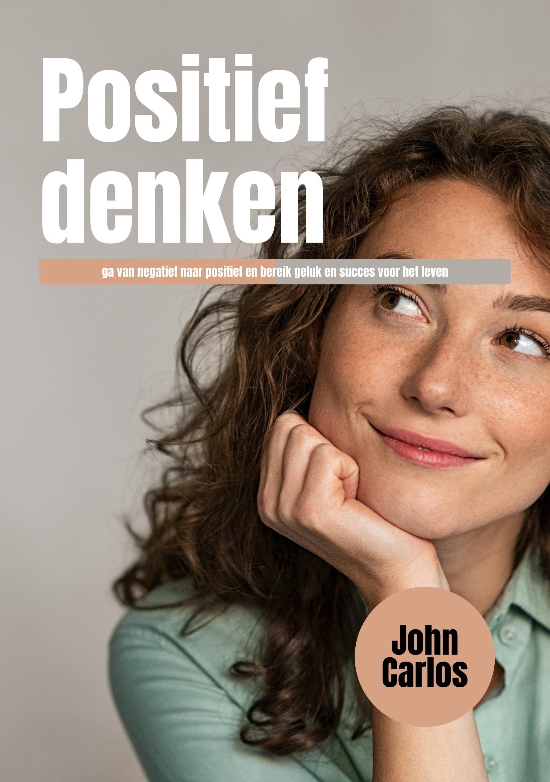 POSITIEF DENKEN: ga van negatief naar positief en bereik geluk en ...