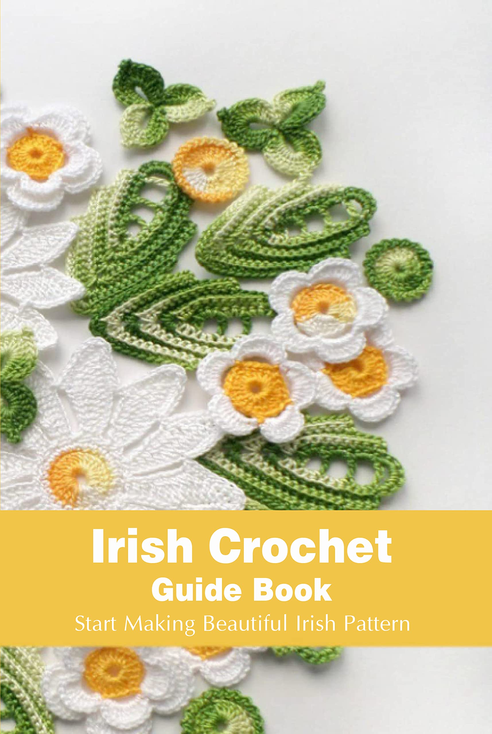 Irish Crochet Guide Book: Start Making Beautiful Irish Pattern by ...