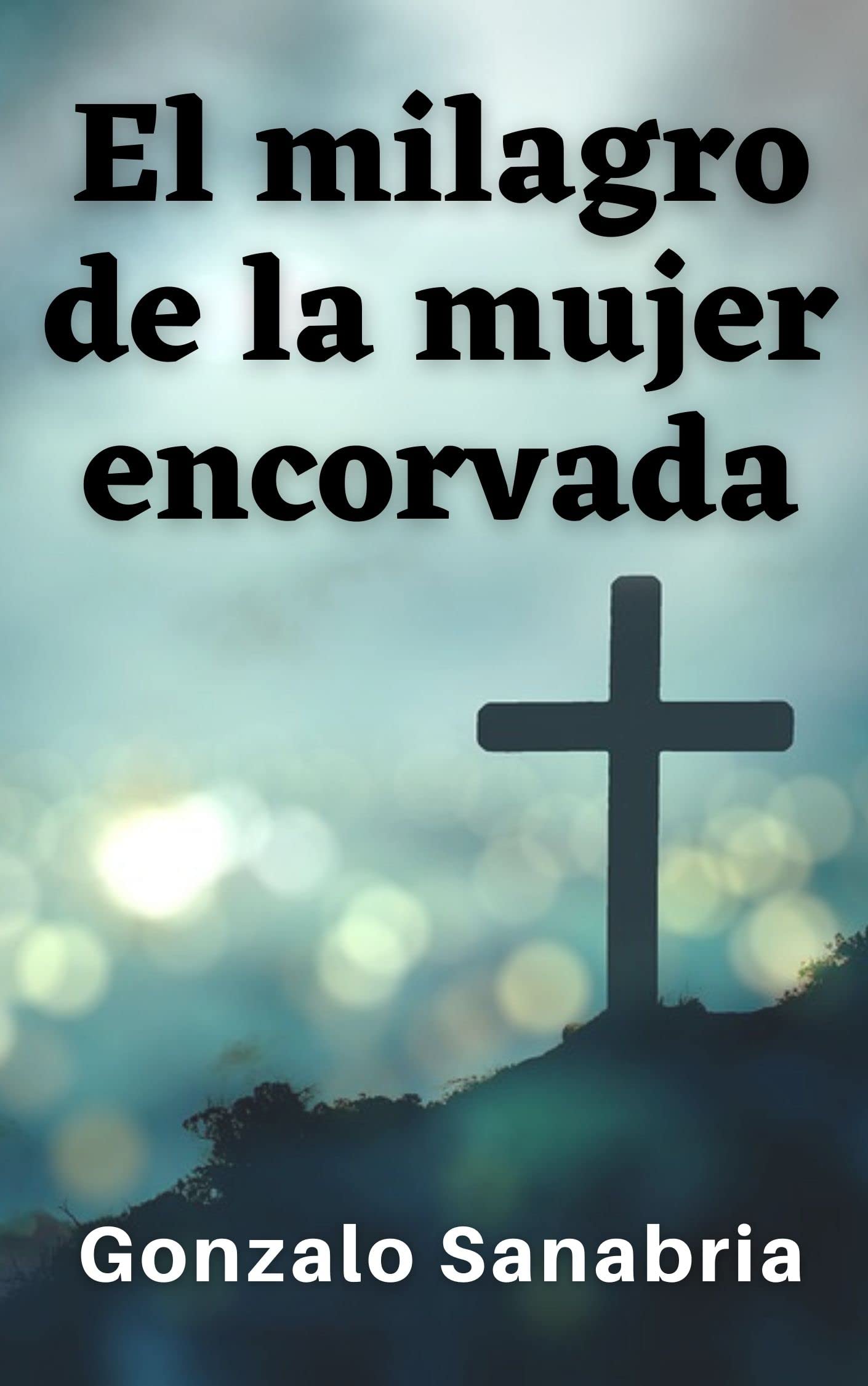 El milagro de la mujer encorvada: Estudio bíblico (Sermones y estudios bíblicos nº 2) by Gonzalo ...
