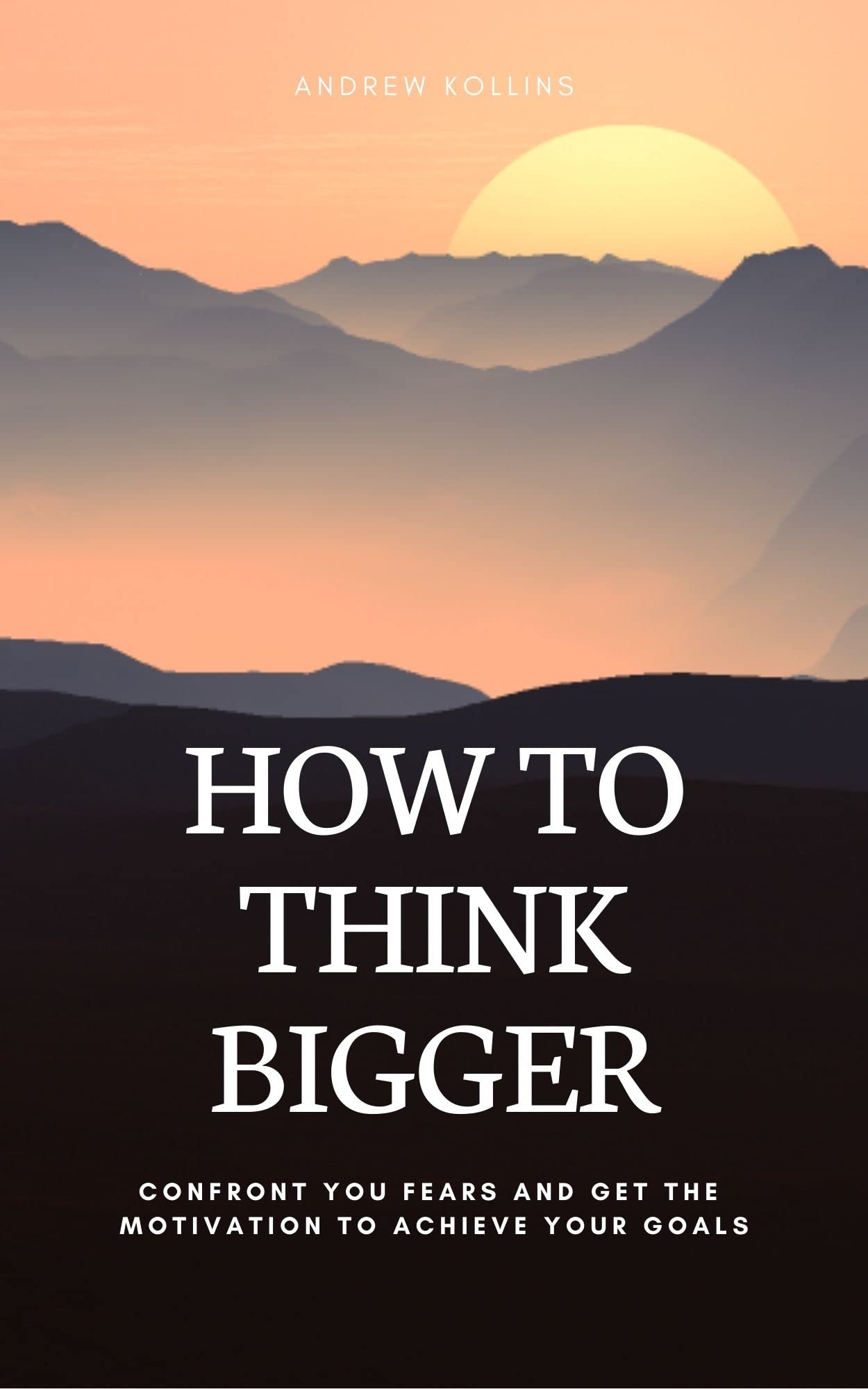 How to think bigger: Confront your fears and get the motivation to ...