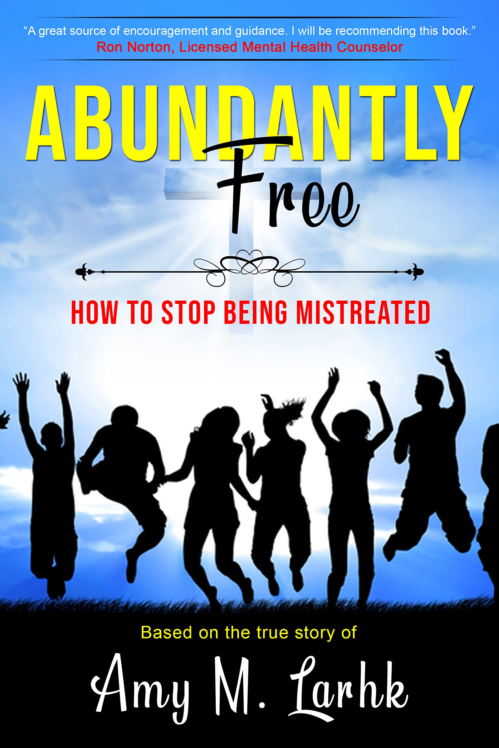 Abundantly Free: How To Stop Being Mistreated by Amy M. Larhk | Goodreads