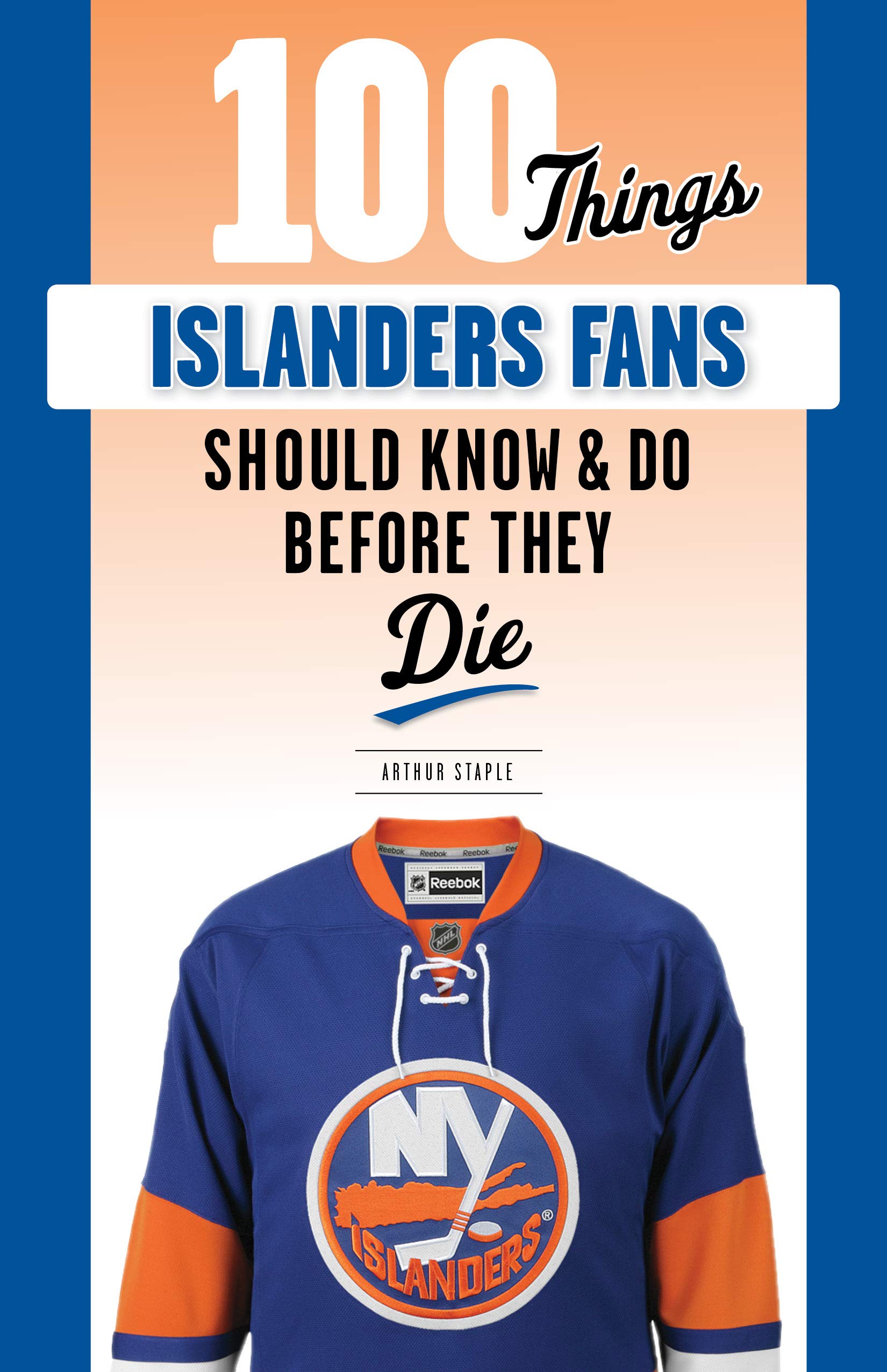 100 Things Islanders Fans Should Know & Do Before They Die by Arthur ...