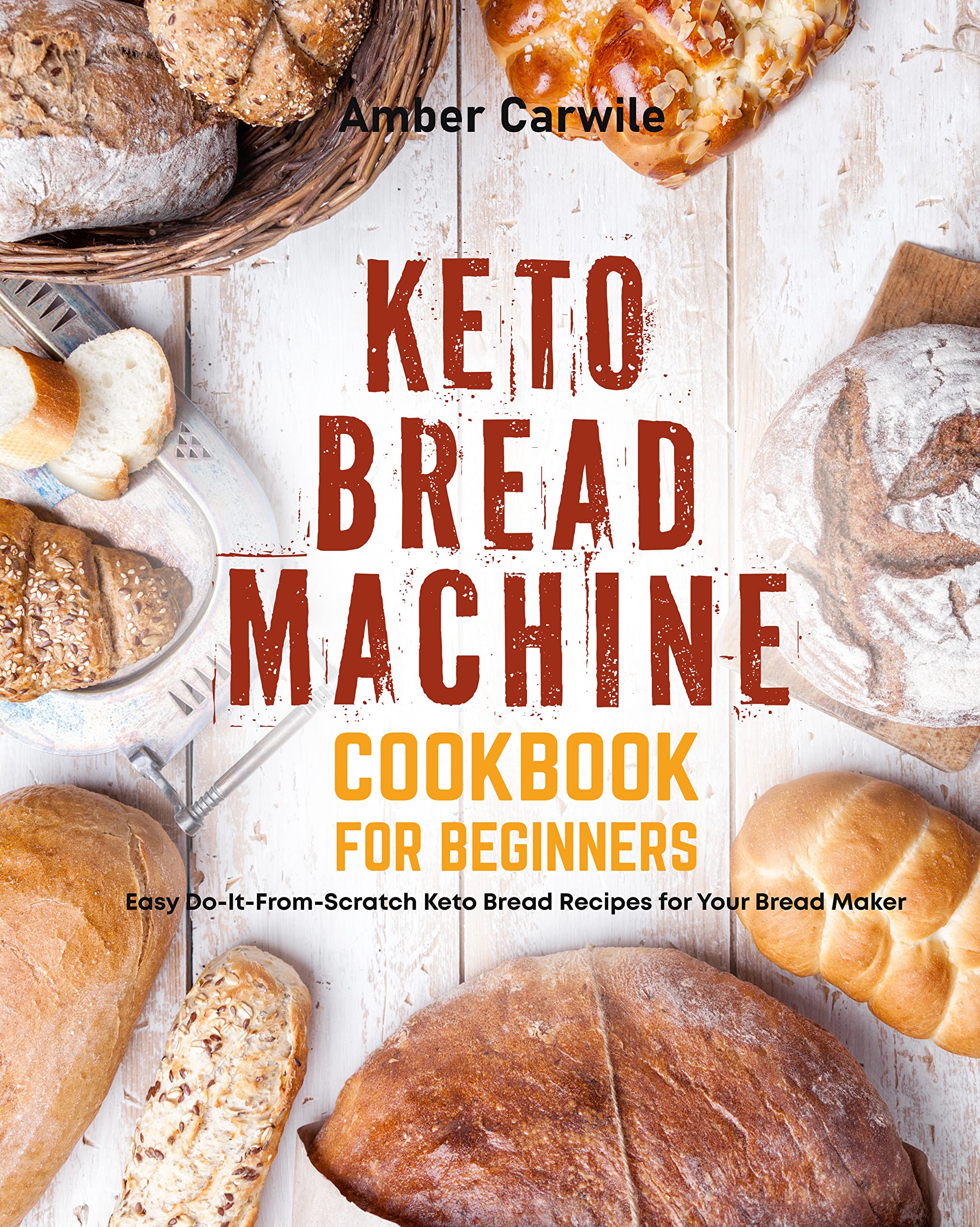 Keto Bread Machine Cookbook for Beginners: Easy Do-It-From-Scratch Keto ...