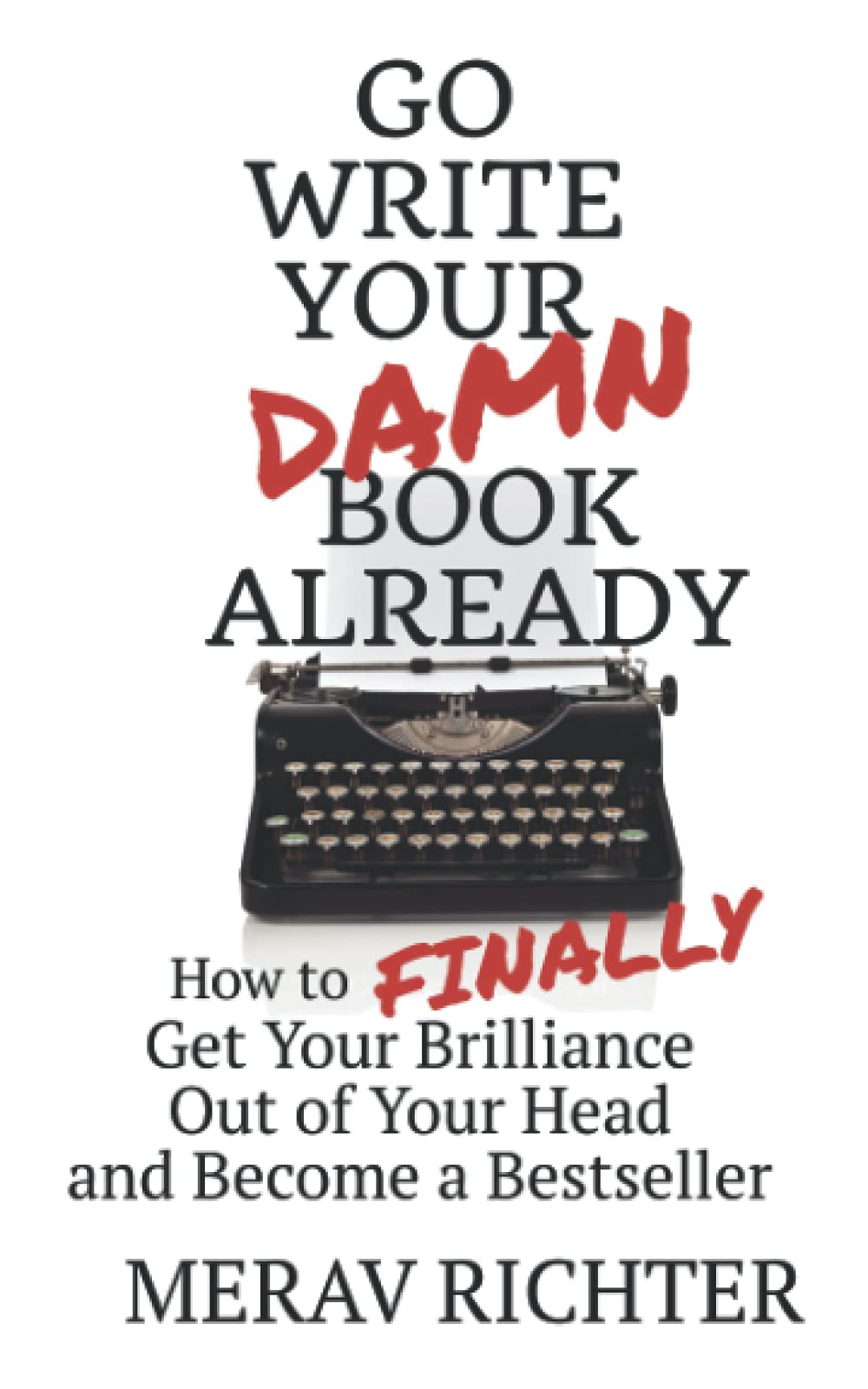 Go Write Your Damn Book Already: How to Finally Get Your Brilliance Out ...