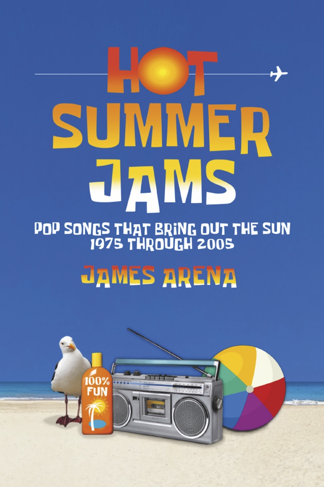 Hot Summer Jams: Pop Songs That Bring Out The Sun, 1975 Through 2005 by James Arena | Goodreads