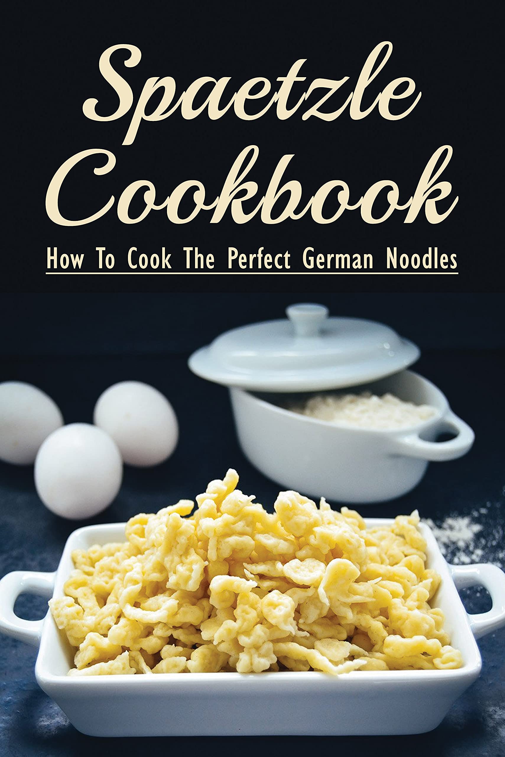 Spaetzle Cookbook: How To Cook The Perfect German Noodles: Simple Ways ...