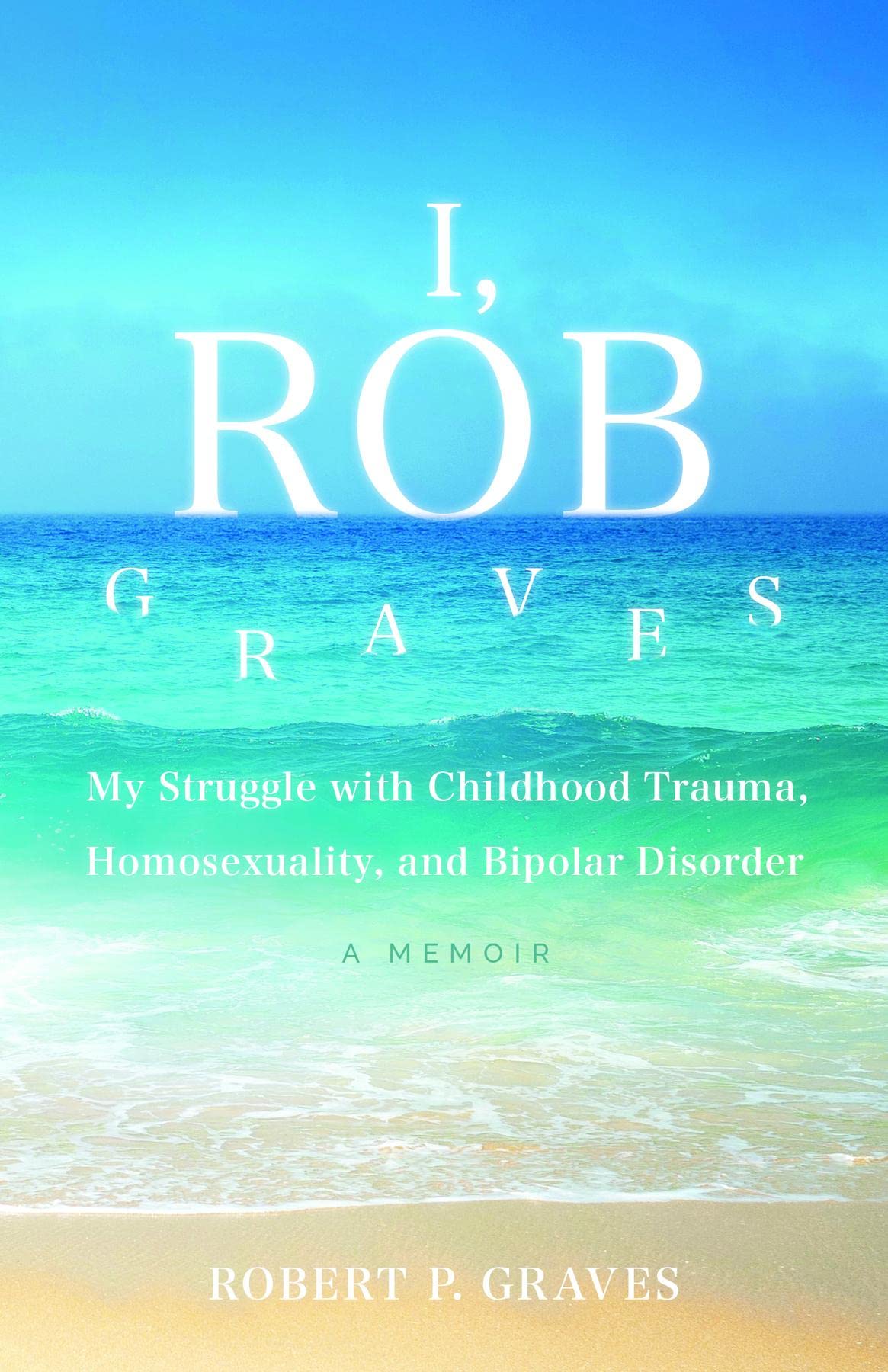 I, Rob Graves: My Struggle with Childhood Trauma, Homosexuality, and ...
