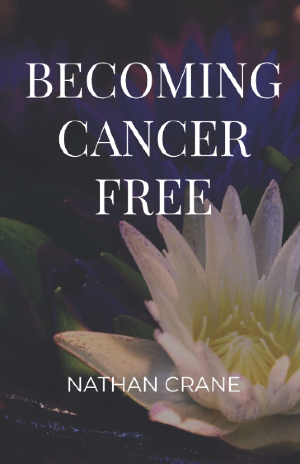 Becoming Cancer Free by Nathan Crane | Goodreads