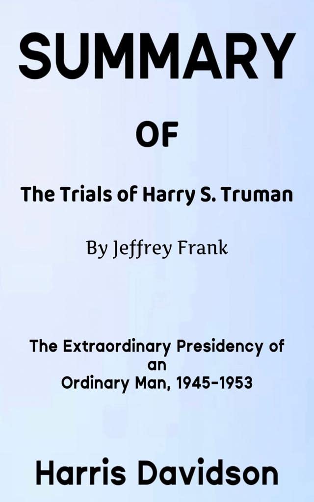 SUMMARY OF THE TRIALS OF HARRY S. TRUMAN BY JEFFREY FRANK: The ...