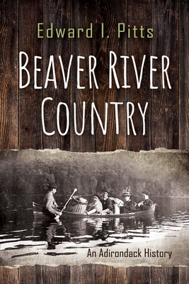 Beaver River Country: An Adirondack History by Edward I Pitts | Goodreads
