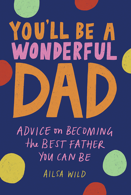 You'll Be a Wonderful Dad: Advice on Becoming the Best Father You Can ...