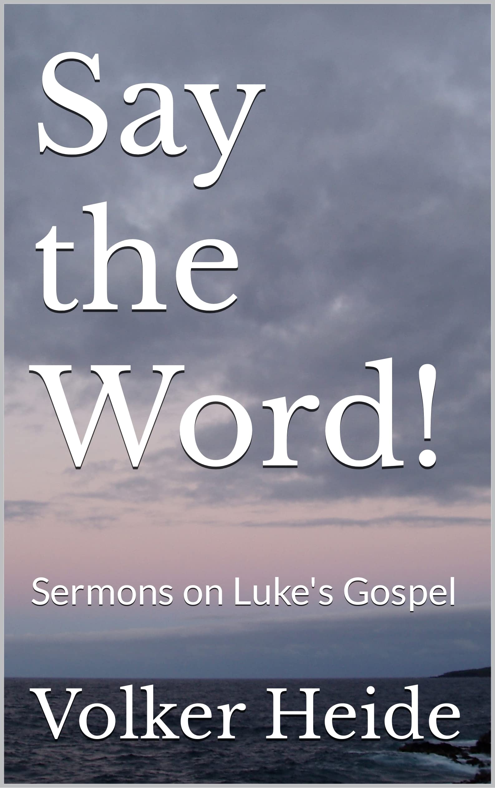 Say the Word!: Sermons on Luke's Gospel by Volker Heide | Goodreads