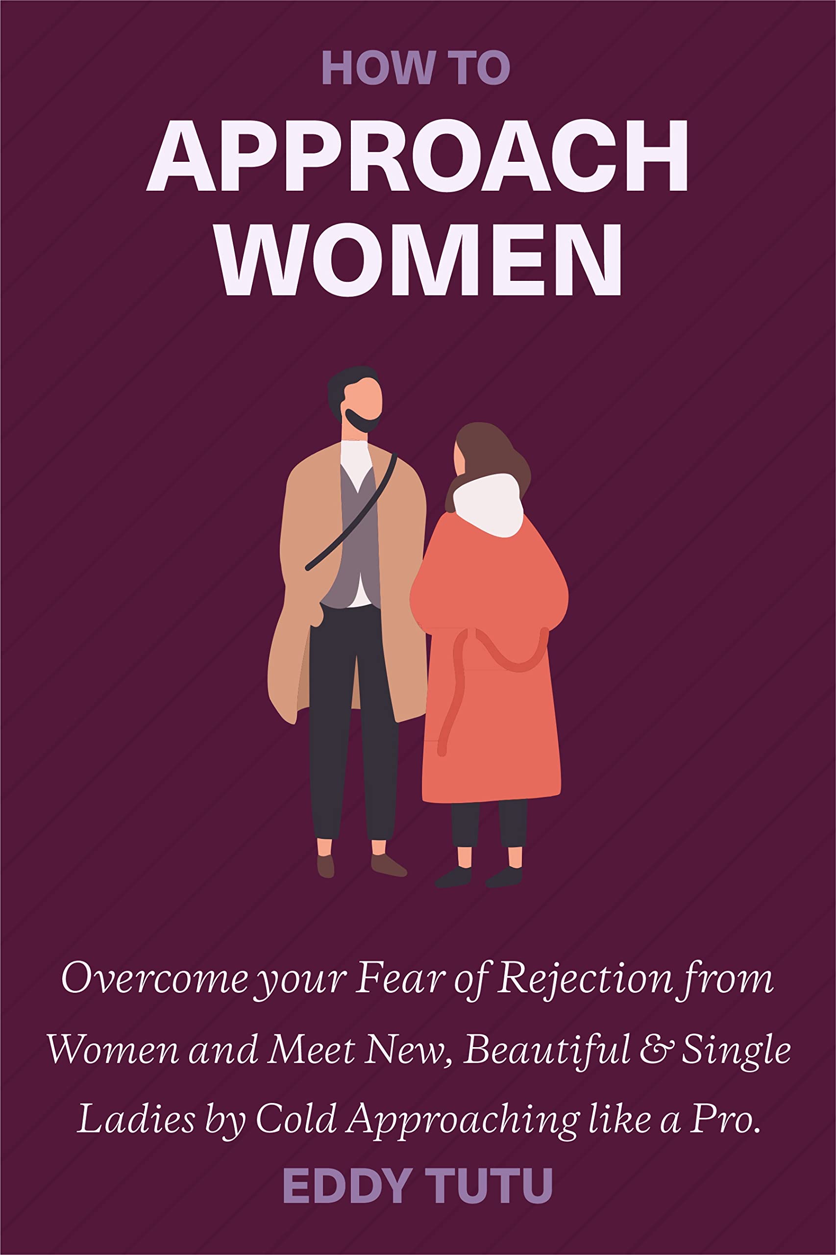 How to Approach Women: Overcome your Fear of Rejection from Women and ...