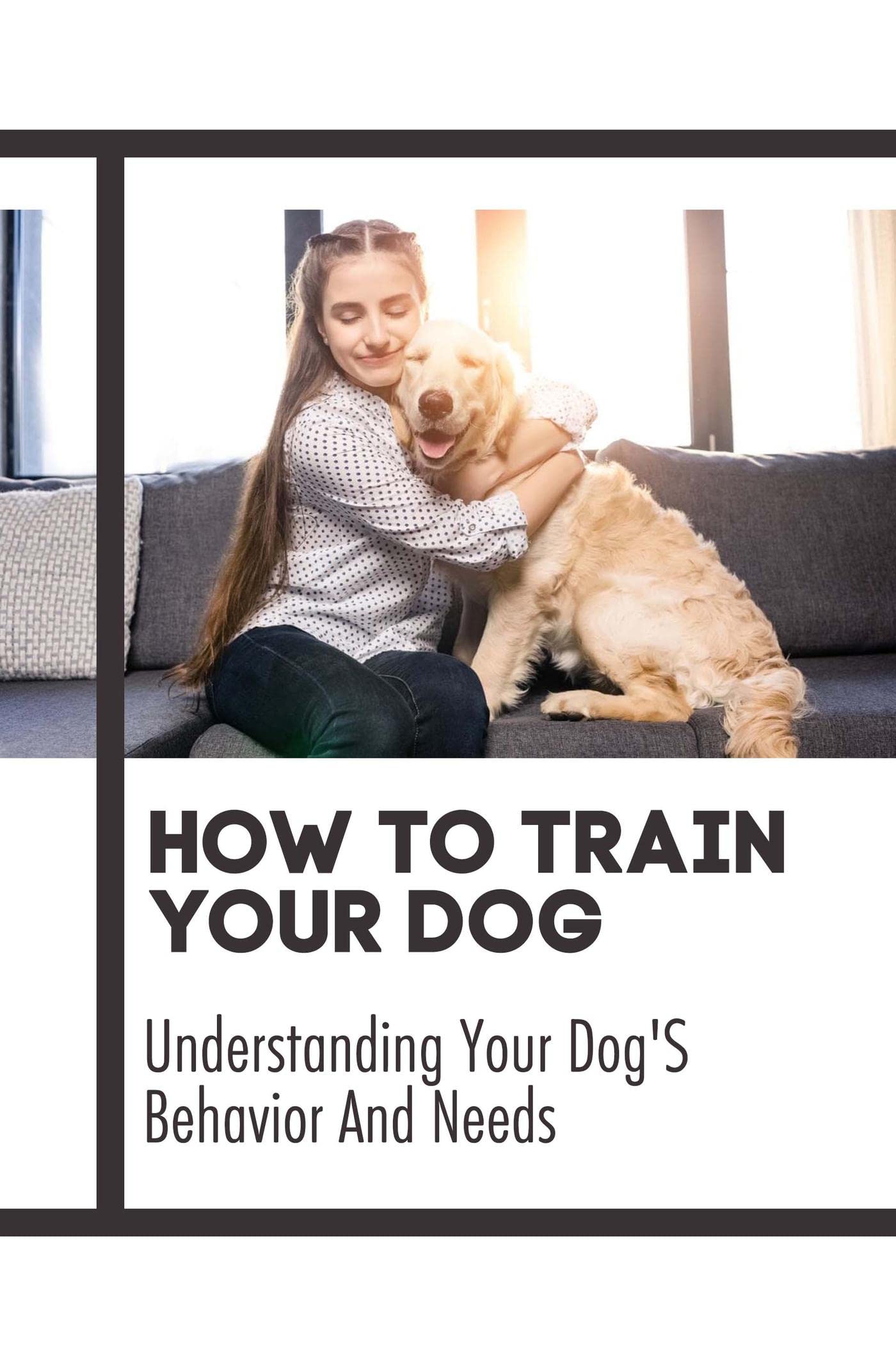 How To Train Your Dog: Understanding Your Dog'S Behavior And Needs by Kamilah Berber | Goodreads