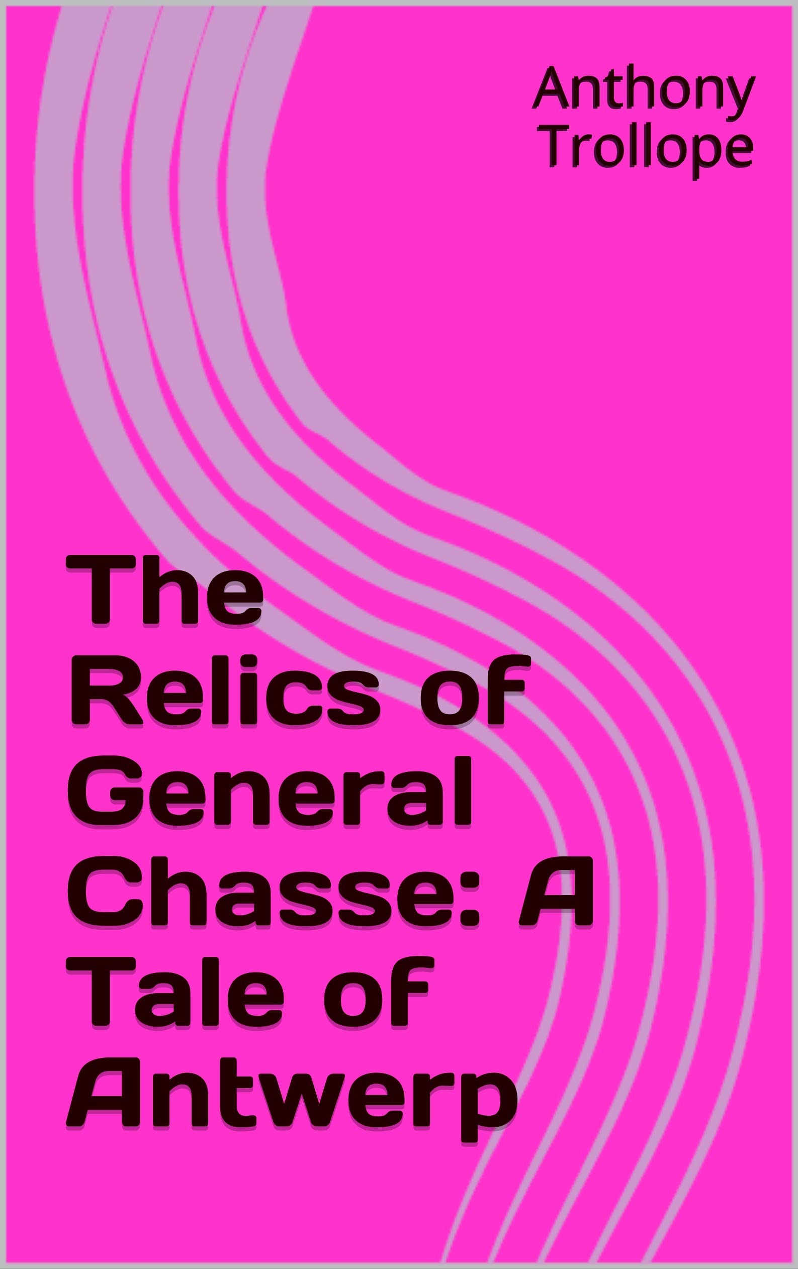 The Relics of General Chasse: A Tale of Antwerp by Anthony Trollope ...