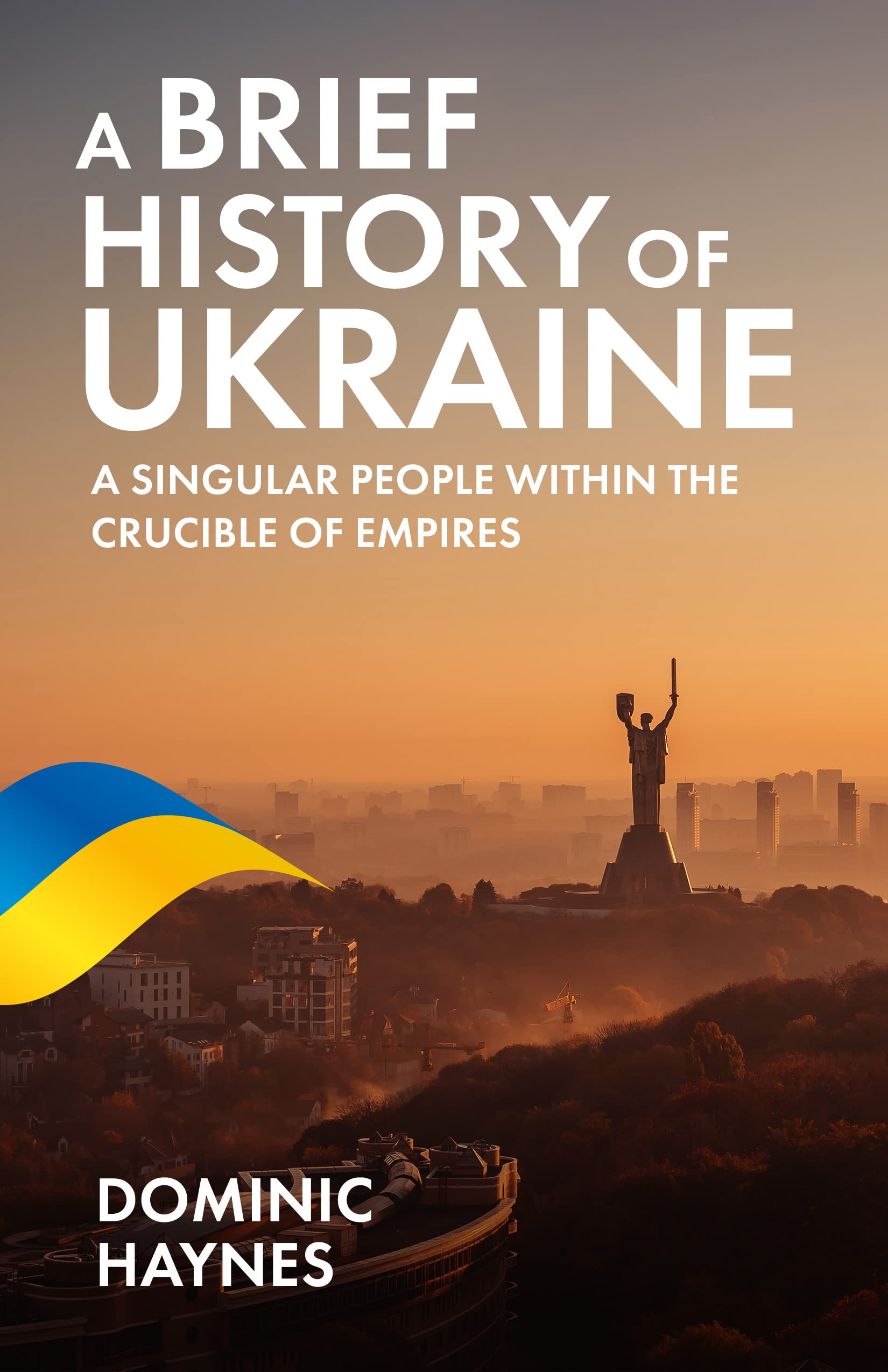 A Brief History of Ukraine: A Singular People Within the Crucible of ...