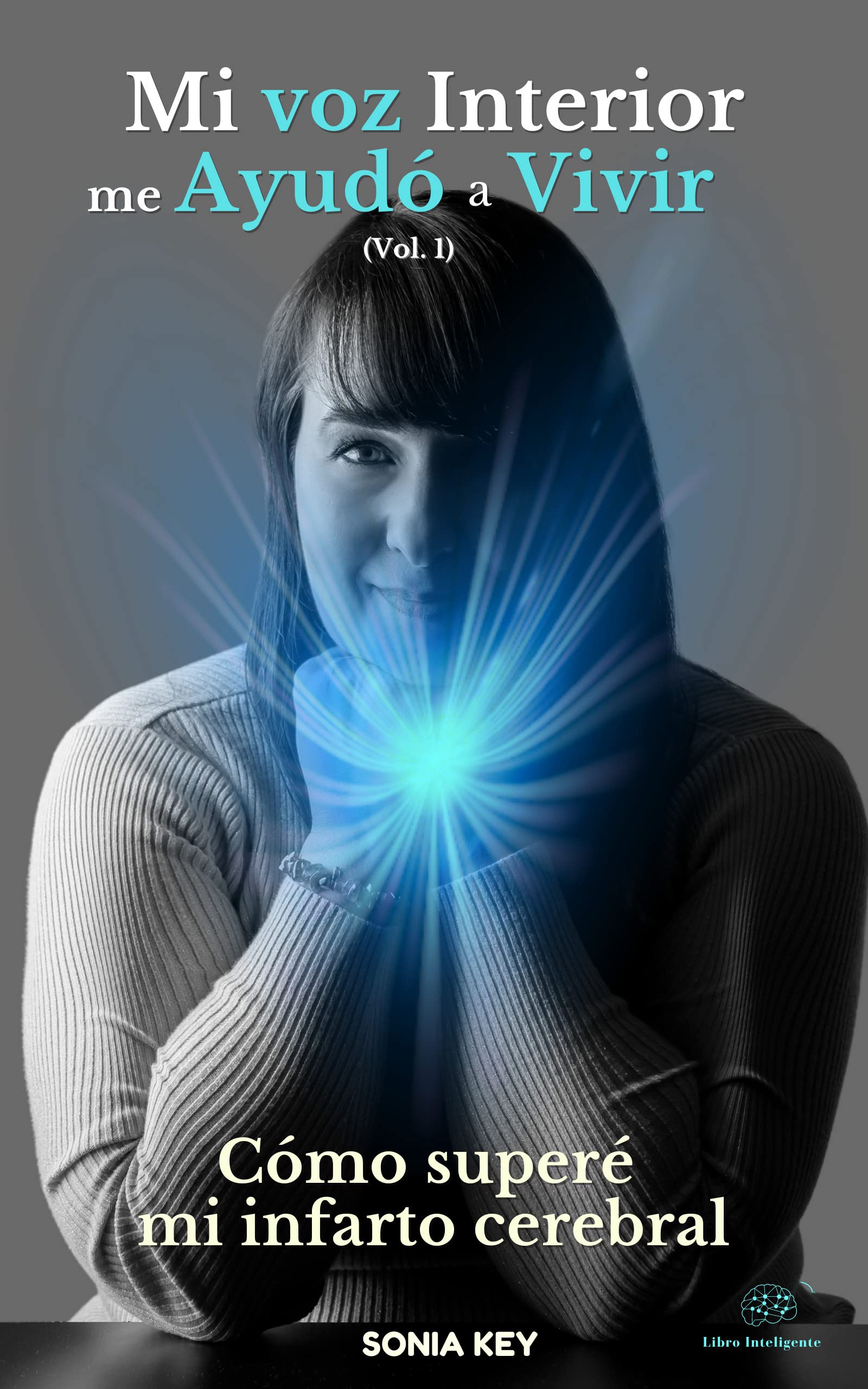 Mi voz Interior me Ayudó a Vivir (Vol.1): Cómo Superé mi Infarto Cerebral by Sonia Key | Goodreads