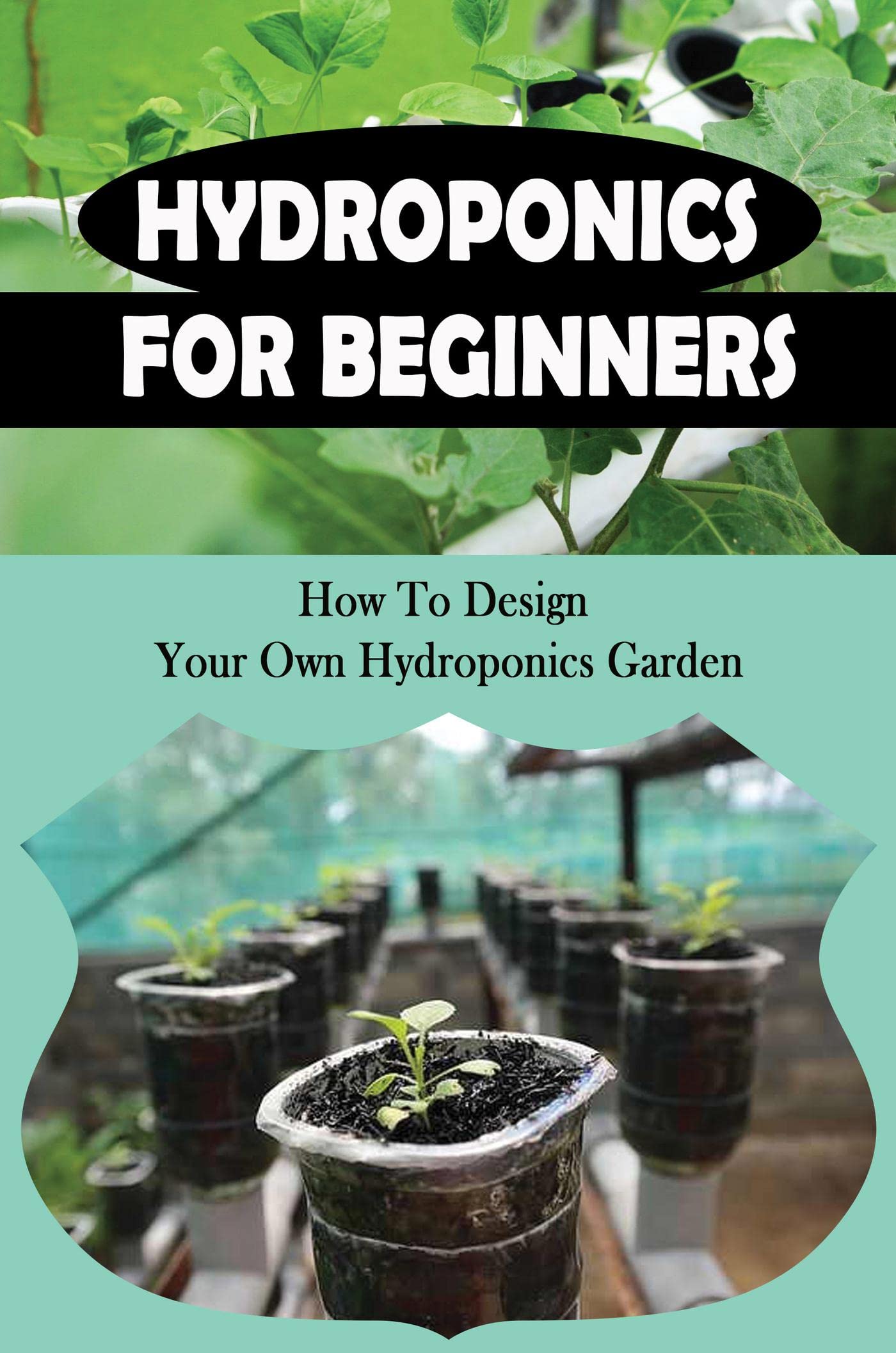 Hydroponics For Beginners: How To Design Your Own Hydroponics Garden by ...