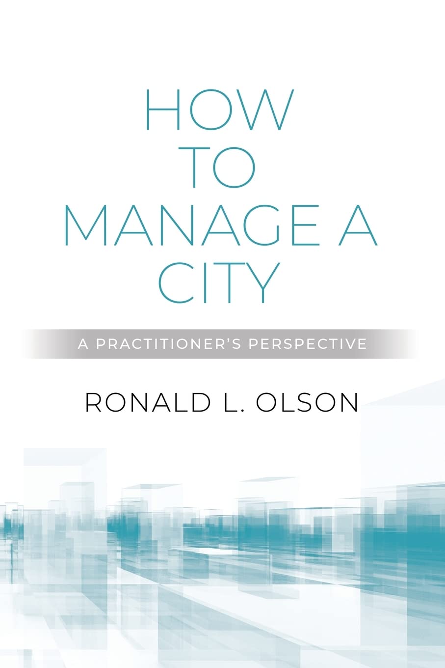 How to Manage a City: A Practitioner's Perspective by Ronald L Olson ...