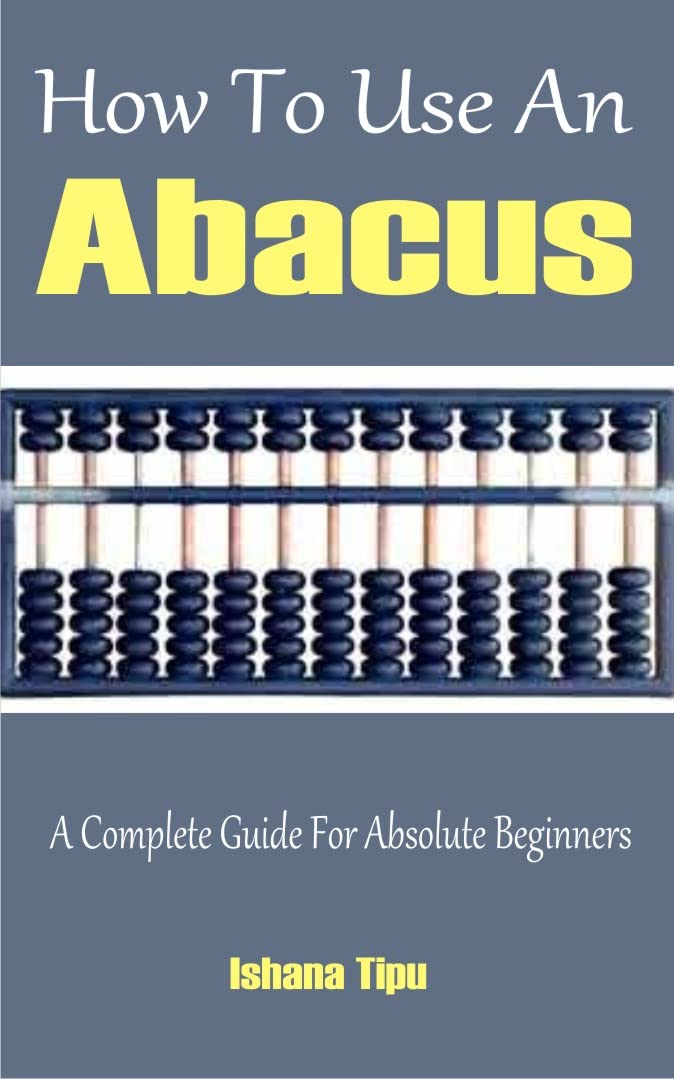 How To Use An Abacus: A Complete Guide For Absolute Beginners by Ishana ...