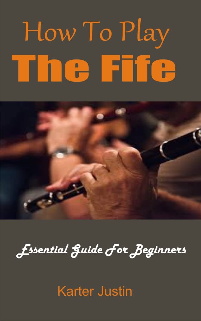 How To Play The Fife: Essential Guide For Beginners by Karter Justin ...