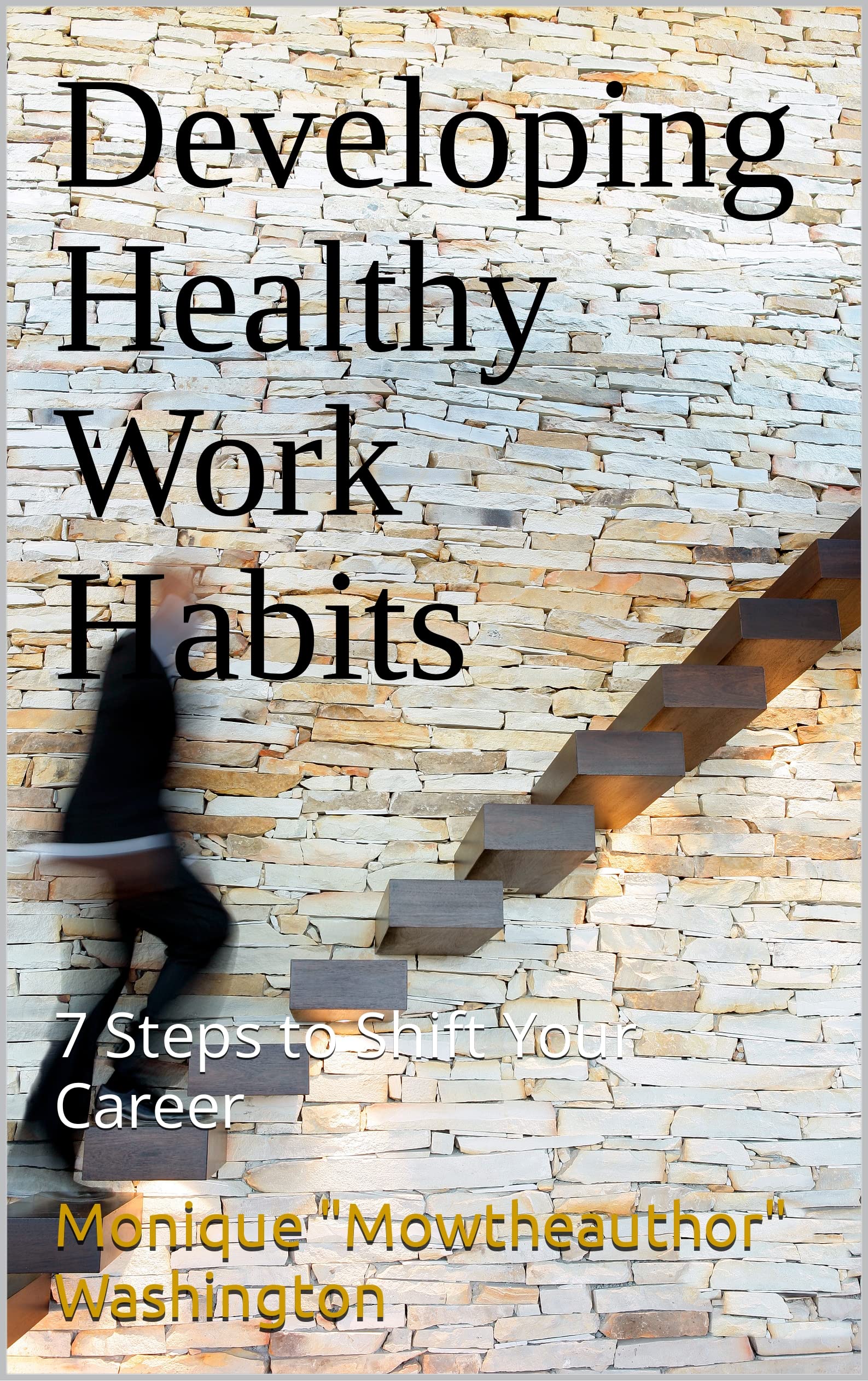 Developing Healthy Work Habits: 7 Steps to Shift Your Career by Monique ...